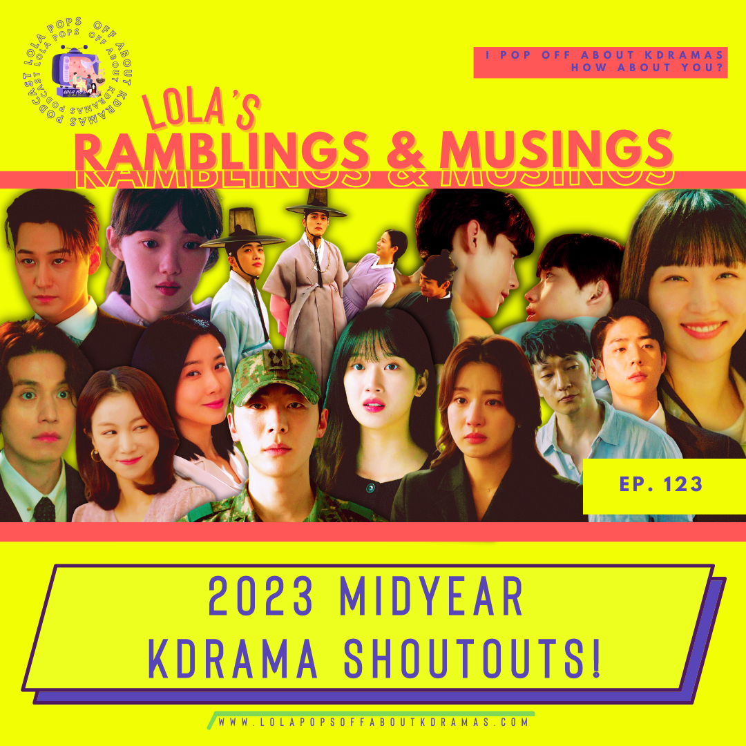 Lola’s Ramblings & Musings – 2023 Midyear Kdrama Shout-outs! – Lola Pops Off about Kdramas
